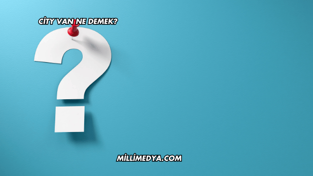 City Van Ne Demek? - Milli Medya